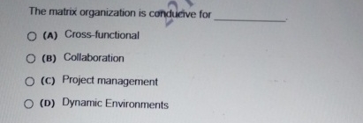 Solved The matrix organization is conducive for(A) | Chegg.com