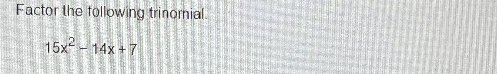 Solved Factor the following trinomial.15x2-14x+7 | Chegg.com
