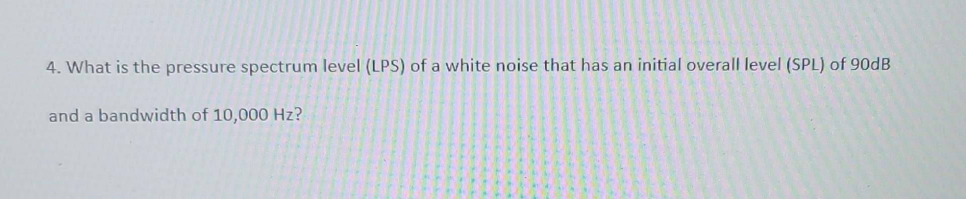 Solved 4. What is the pressure spectrum level (LPS) of a | Chegg.com