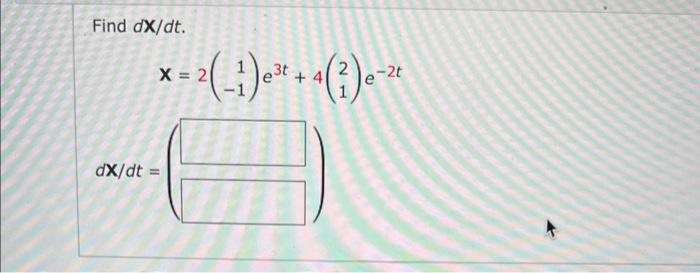 Solved Find dX/dt. X=2(1−1)e3t+4(21)e−2t | Chegg.com