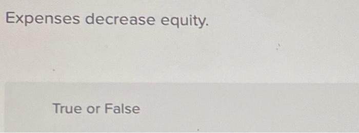 Solved Expenses decrease equity. True or False | Chegg.com
