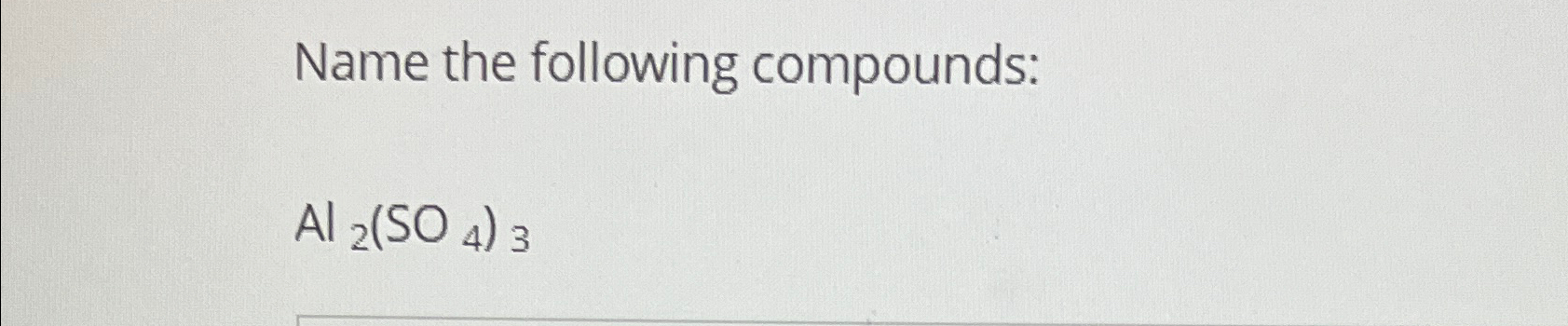 Solved Name the following compounds:Al2(SO4)3 | Chegg.com