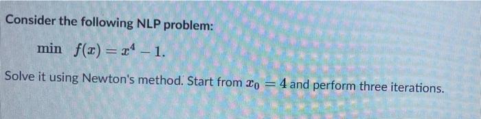 Solved Consider the following NLP problem: min f(x) = x4 – | Chegg.com