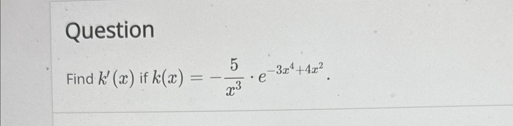 Solved QuestionFind k'(x) ﻿if k(x)=-5x3*e-3x4+4x2 | Chegg.com