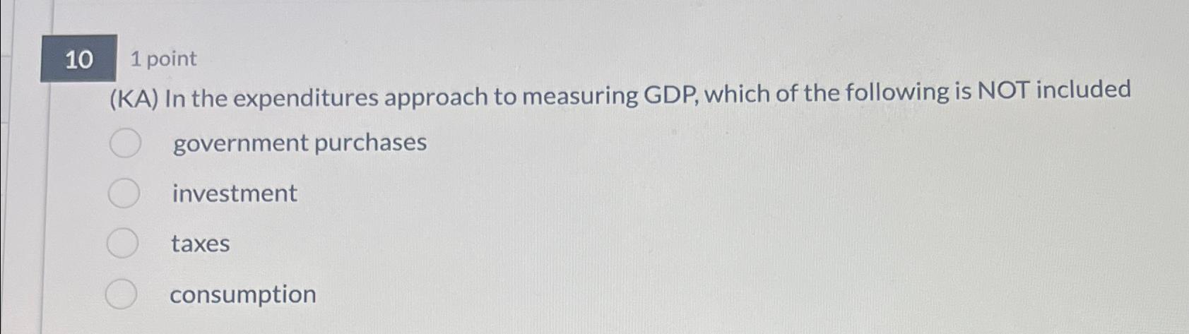 Solved 101 ﻿point(KA) ﻿In the expenditures approach to | Chegg.com
