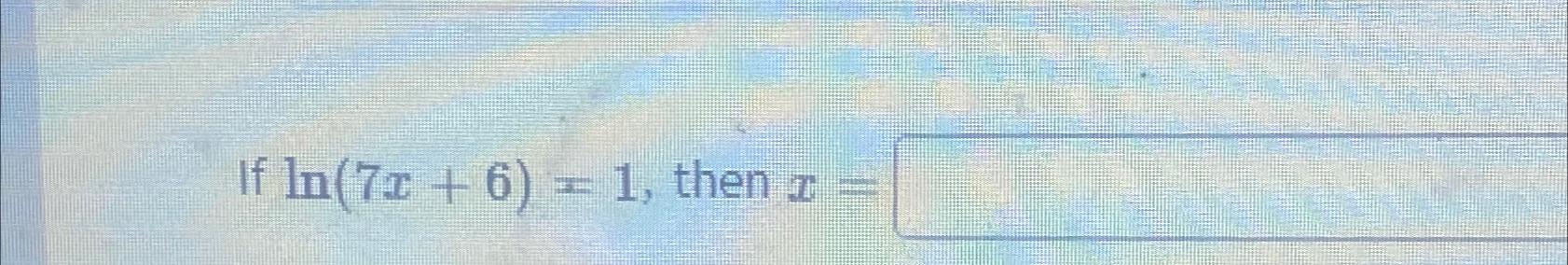 Solved If ln(7x+6)=1, ﻿then x= | Chegg.com