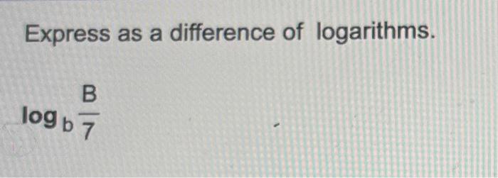 Solved Express as a difference of logarithms. logb7B | Chegg.com