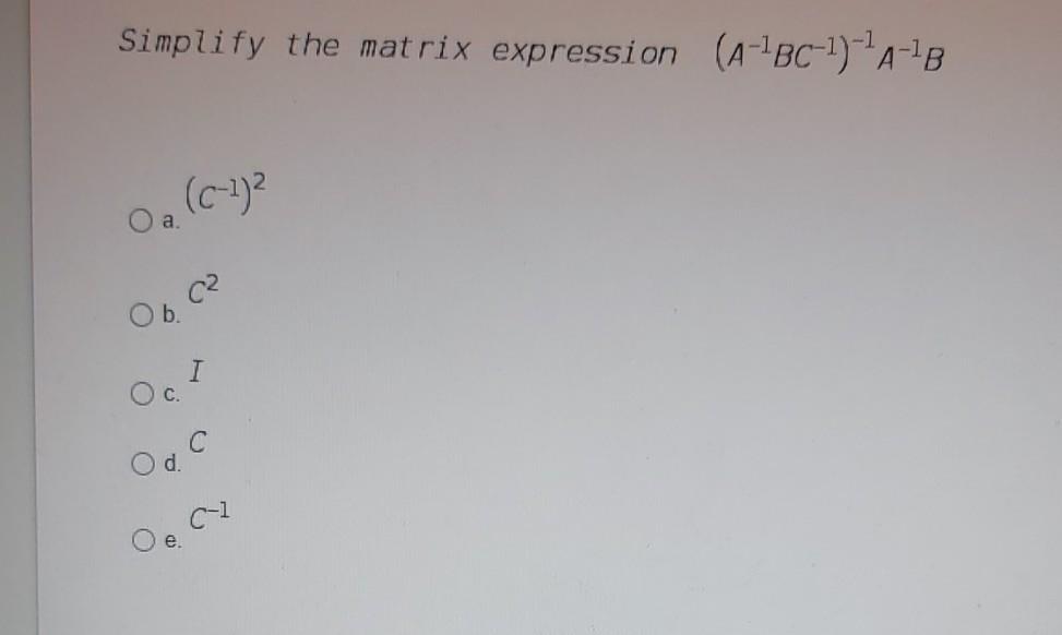Solved Simplify the matrix expression (A-4BC-1)-2A-18 O a. . | Chegg.com