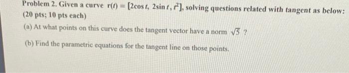Solved Problem 2. Given a curve r(t) = (2cost, 2sint, ?), | Chegg.com