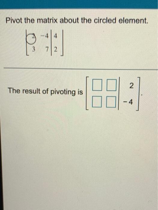 Solved Pivot the matrix about the circled element. -44 3 72 | Chegg.com
