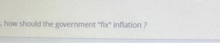Solved =, how should the government "fix" inflation ? | Chegg.com