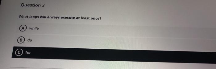 Solved Question 3 What loops will always execute at least | Chegg.com