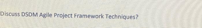 Solved Discuss DSDM Agile Project Framework Techniques? | Chegg.com