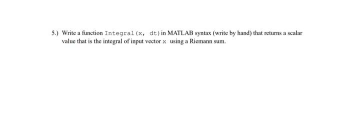 Solved 5.) Write a function Integral ( x, dt) in MATLAB | Chegg.com Solved 5.) Write a function Integral ( x, dt) in MATLAB | Chegg.com