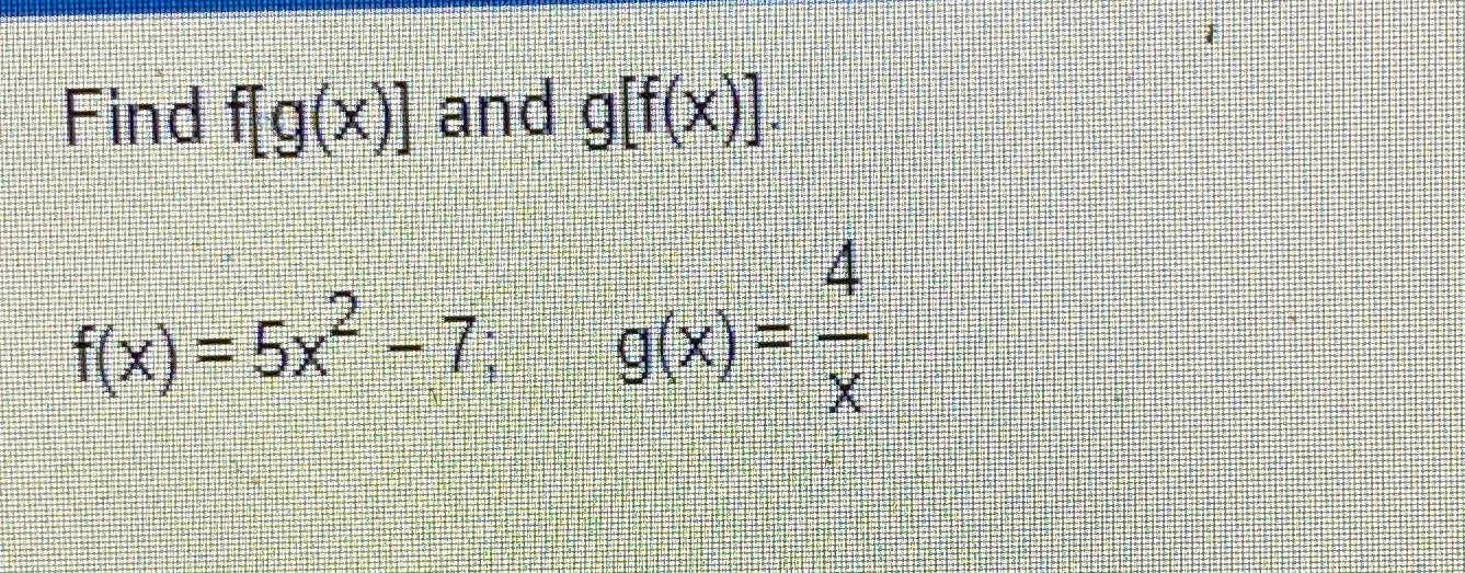 Solved Find f[g(x)] ﻿and g[f(x)]f(x)=5x2-7;,g(x)=4x | Chegg.com