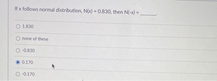 Solved If x follows normal distribution, N(x)=0.830, then | Chegg.com