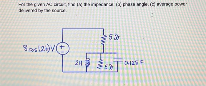 Solved For the given AC circuit, find (a) the impedance, (b) | Chegg.com
