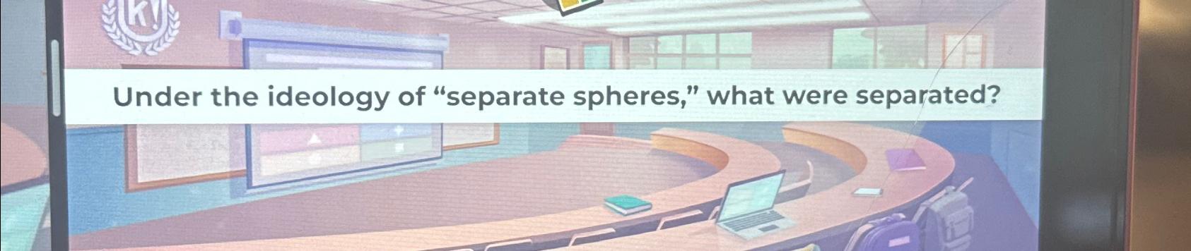 Solved Under the ideology of "separate spheres," what were | Chegg.com
