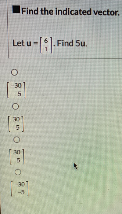 Solved Find the indicated vector. Let u = u = [1] Find 5u. | Chegg.com