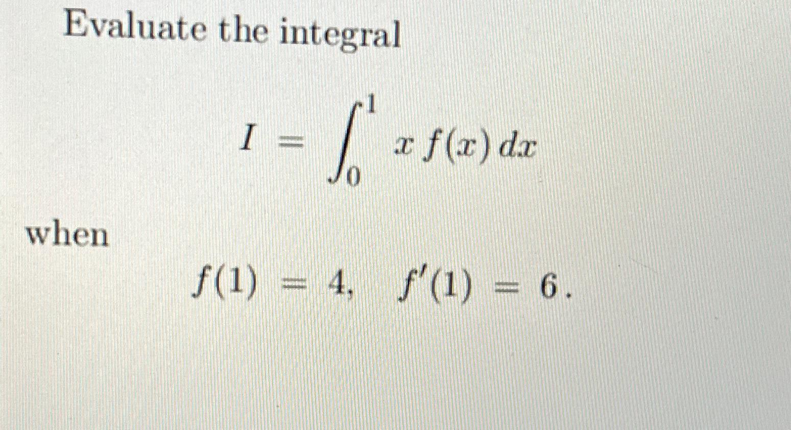 Solved Evaluate the integralI=∫01xf(x)dxwhenf(1)=4,f'(1)=6 | Chegg.com