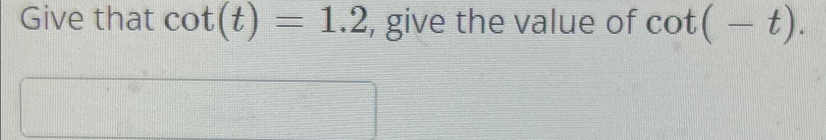 Solved Give that cot(t)=1.2, ﻿give the value of cot(-t) | Chegg.com