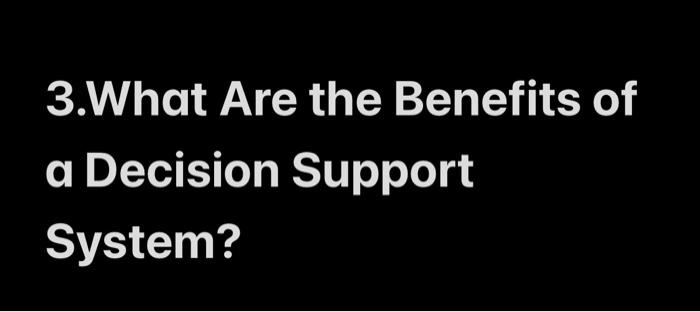 Solved 3.What Are the Benefits of a Decision Support System? | Chegg.com