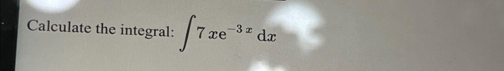 Solved Calculate the integral: ∫﻿﻿7xe-3xdx | Chegg.com
