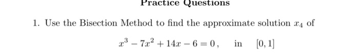 Solved Practice Questions 1. Use the Bisection Method to | Chegg.com