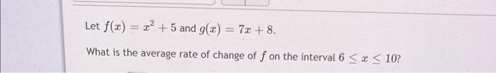 Solved Let f(x)=x2+5 and g(x)=7x+8 What is the average rate | Chegg.com