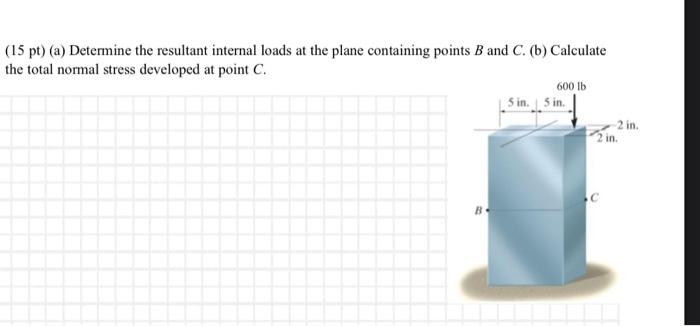Solved (15 pt) (a) Determine the resultant internal loads at | Chegg.com