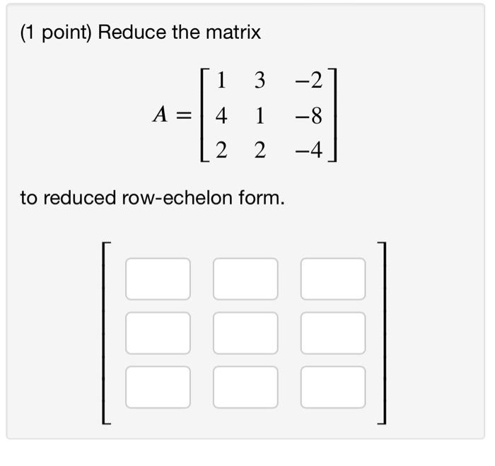 Solved (1 point) Reduce the matrix A=⎣⎡142312−2−8−4⎦⎤ to | Chegg.com
