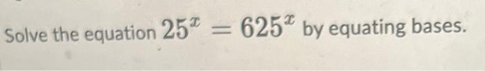 Solved Solve the equation 25x=625x by equating bases. | Chegg.com