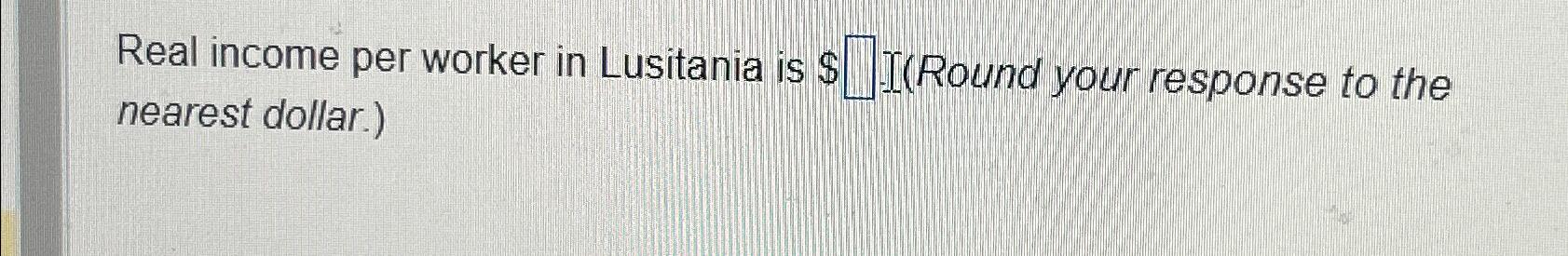 Solved Real income per worker in Lusitania is $ I (Round | Chegg.com