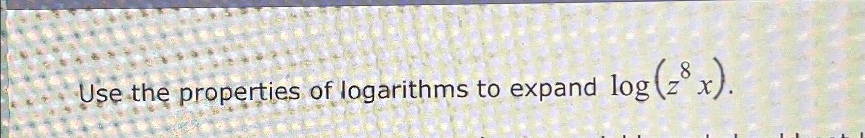 Solved Use the properties of logarithms to expand log(z8x). | Chegg.com