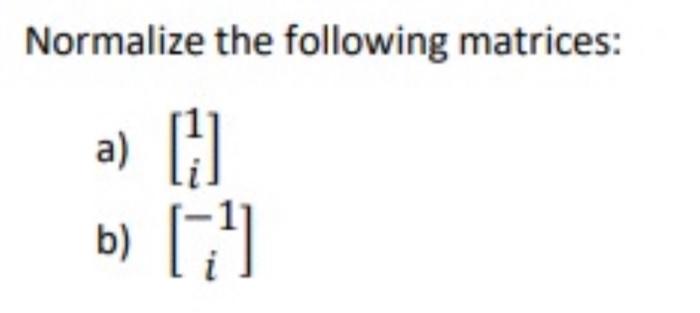Solved Normalize the following matrices: a) [1i] b) [−1i] | Chegg.com