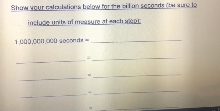 Solved Show your calculations below for the billion seconds | Chegg.com
