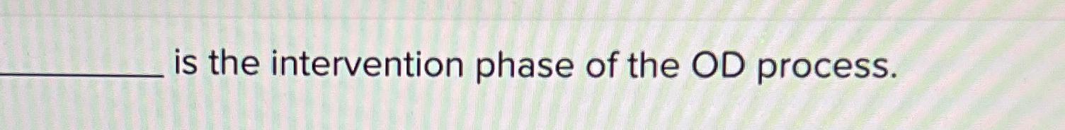 Solved is the intervention phase of the OD process. | Chegg.com