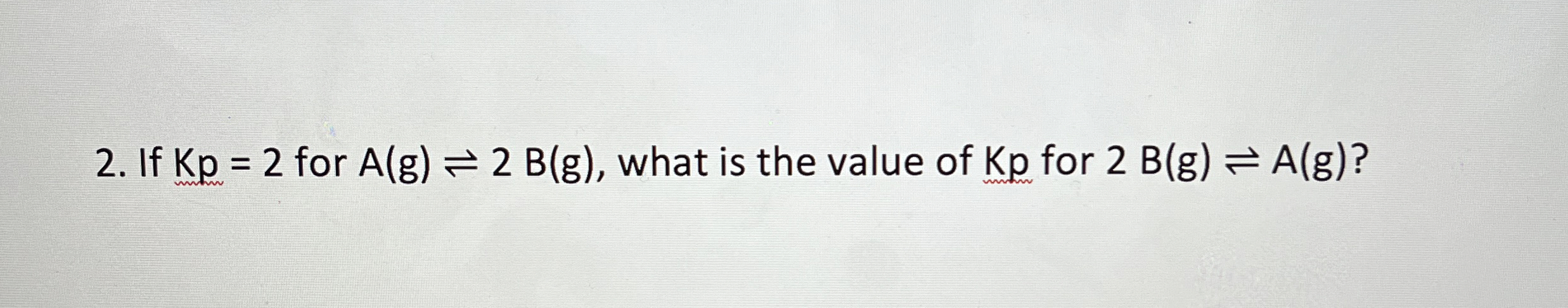 Solved If Kp=2 ﻿for A(g)⇌2B(g), ﻿what is the value of Kp | Chegg.com