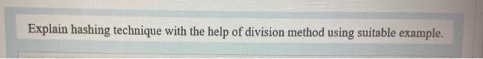 Solved Explain hashing technique with the help of division | Chegg.com