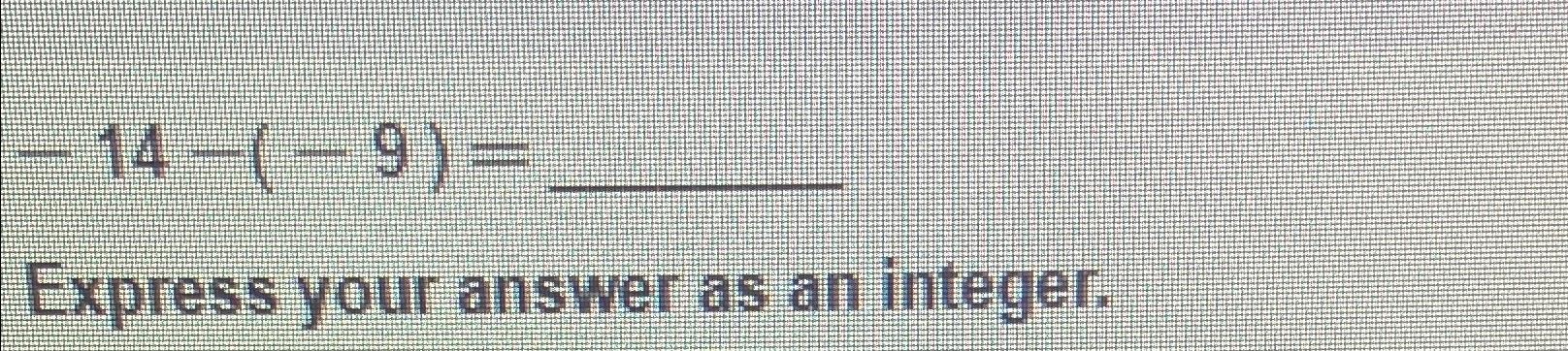 Solved -14-(-9)=Express your answer as an integer. | Chegg.com