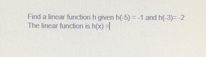 Solved Find a linear function h given h(-5) = -1 and h(-3)= | Chegg.com