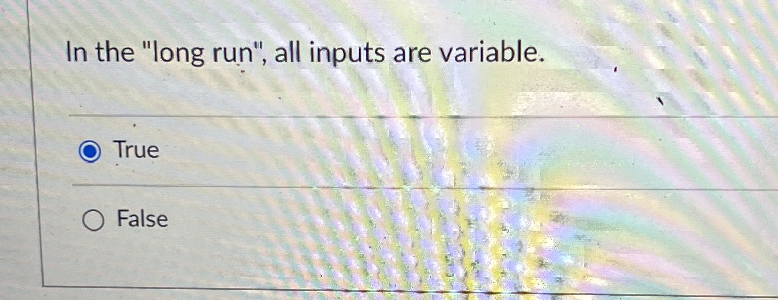 Solved In the "long run", all inputs are variable.TrueFalse | Chegg.com