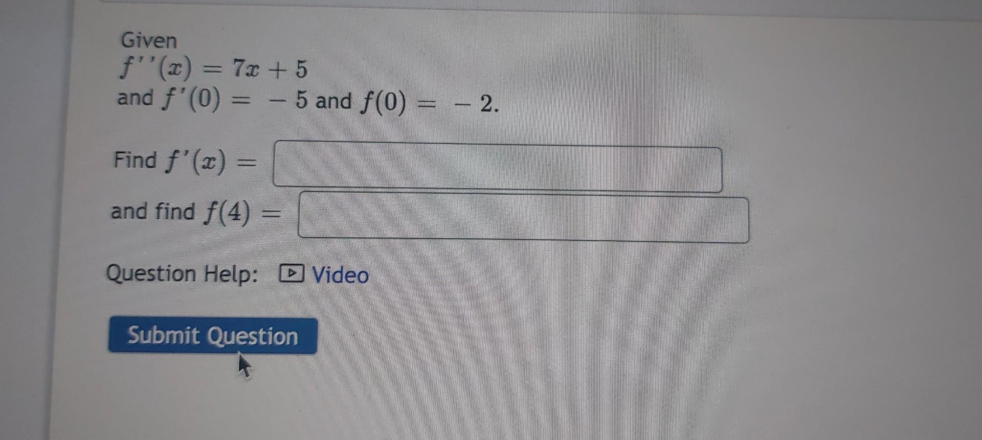 Solved f′′(x)=7x+5 and f′(0)=−5 and f(0)=−2 Find f′(x)= and | Chegg.com