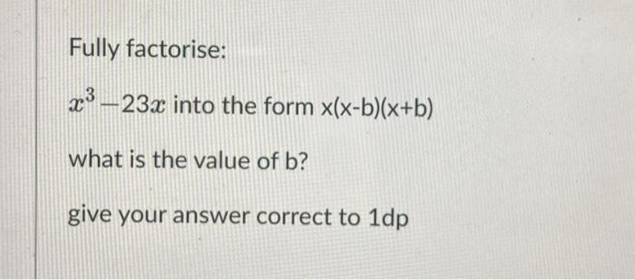 Solved Fully factorise: x3−23x into the form ×(x−b)(x+b) | Chegg.com