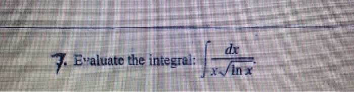 Solved 7. Evaluate the integral: x/inx | Chegg.com