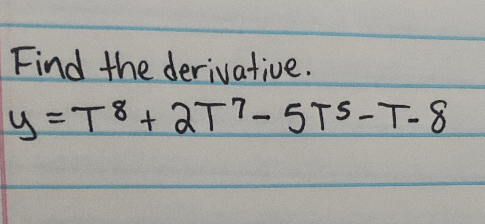 Solved Find the derivative.y=T8+2T7-5T5-T-8 | Chegg.com