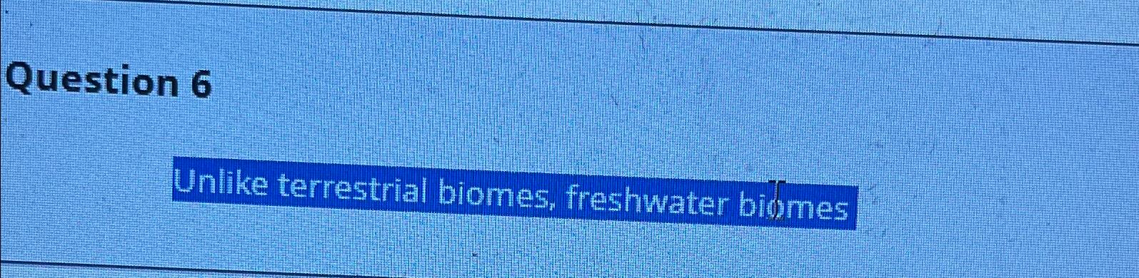 Solved Question 6Unlike terrestrial biomes, freshwater | Chegg.com