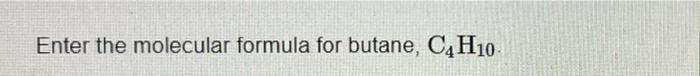 Solved Enter the molecular formula for butane, C4H10. | Chegg.com
