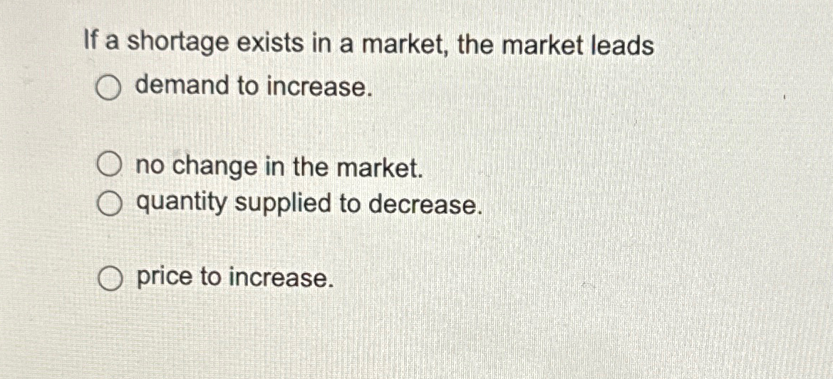 Solved If a shortage exists in a market, the market leads | Chegg.com