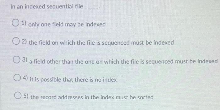 Solved In an indexed sequential file 1) only one field may | Chegg.com